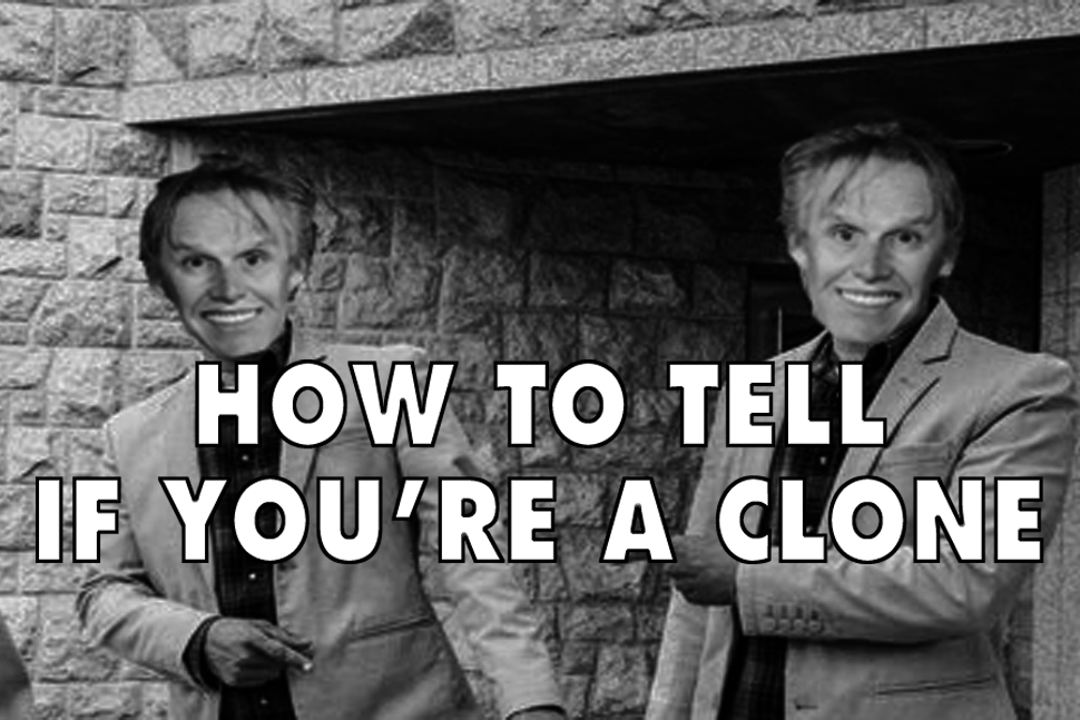 HOW TO TELL IF YOU’RE A CLONE - Weekly World News