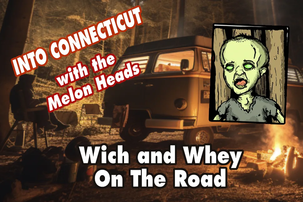 THE NEXT LEG FOR WICH AND WHEY: HANGING WITH MELON HEADS IN CONNECTICUT ...